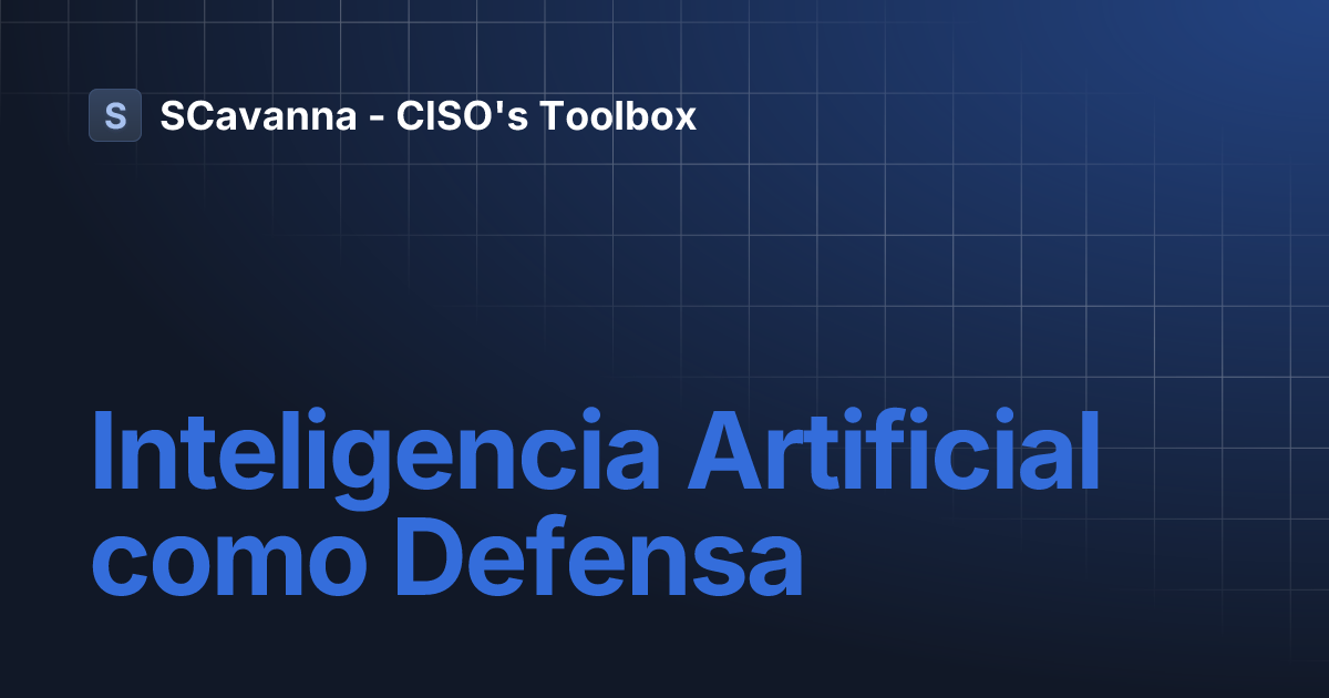 Inteligencia Artificial como Defensa | SCavanna - CISO's Toolbox