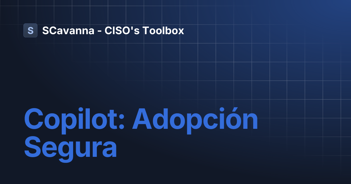 Copilot: Adopción Segura | SCavanna - CISO's Toolbox